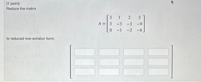 Solved (1 point) Reduce the matrix A=⎣⎡3301−3−12−3−23−9−6⎦⎤ | Chegg.com