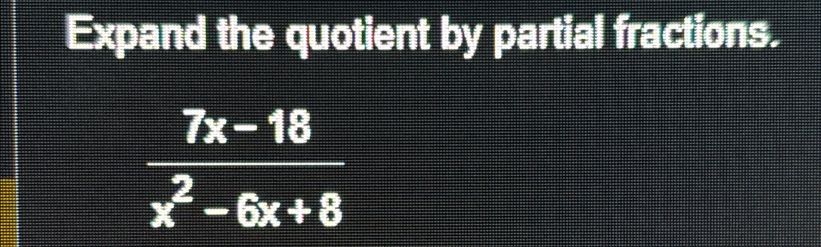 Solved Expand the quotient by partial fractions.7x-18x2-6x+8 | Chegg.com