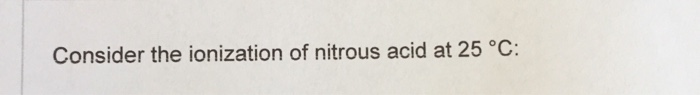 Solved Consider the ionization of nitrous acid at 25 °C: | Chegg.com