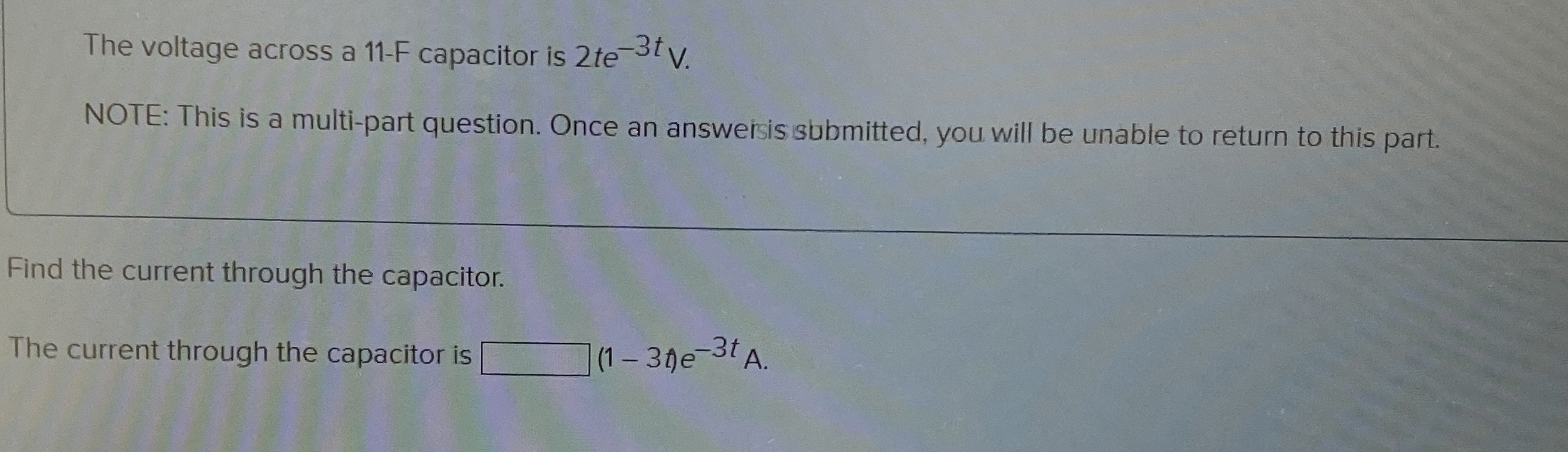 Solved The voltage across a 11-F capacitor is 2te-3tV.NOTE: | Chegg.com