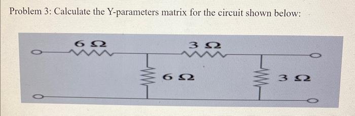 Solved Problem 3: Calculate the Y-parameters matrix for the | Chegg.com