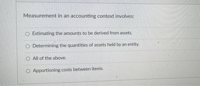 Solved Measurement in an accounting context involves: | Chegg.com