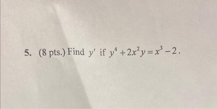 Solved 5. (8 pts.) Find y′ if y4+2x2y=x3−2. | Chegg.com