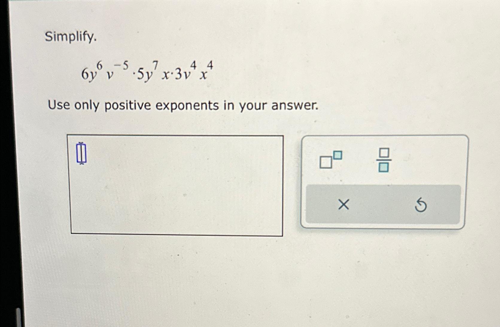 Solved Simplify.6y6v-5*5y7x*3v4x4Use only positive exponents | Chegg.com