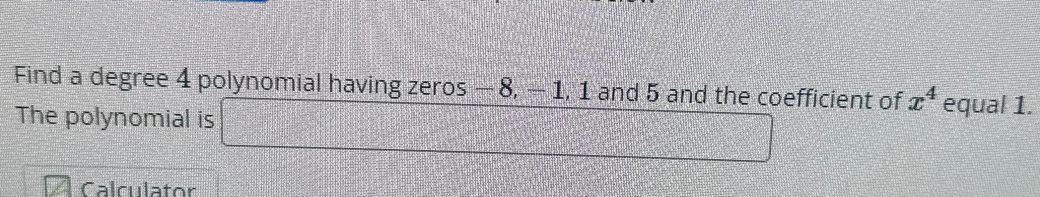 Solved Find a degree 4 ﻿polynomial having zeros -8,-1,1 ﻿and | Chegg.com