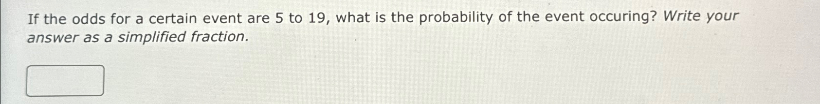 Solved If the odds for a certain event are 5 ﻿to 19, ﻿what | Chegg.com