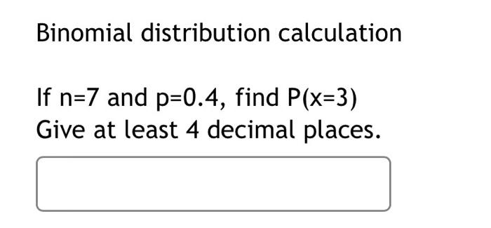 Solved If n=7 and p=0.4, find P(x=3) Give at least 4 decimal | Chegg.com
