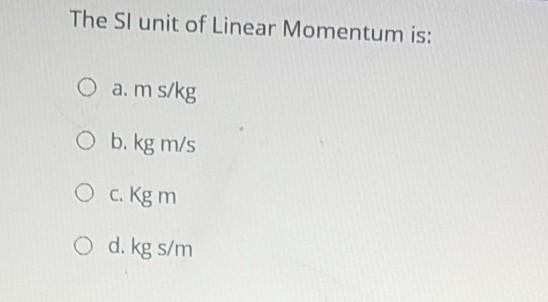 Solved The SI unit of Linear Momentum is: O am s/kg O b. kg | Chegg.com