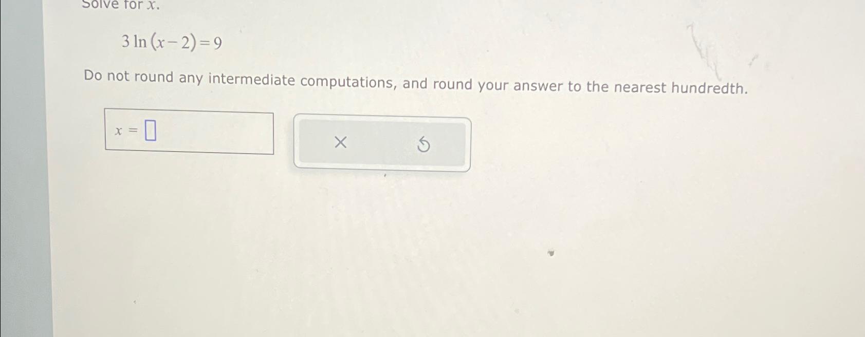 Solved solve for x3ln(x-2)=9Do not round any intermediate | Chegg.com