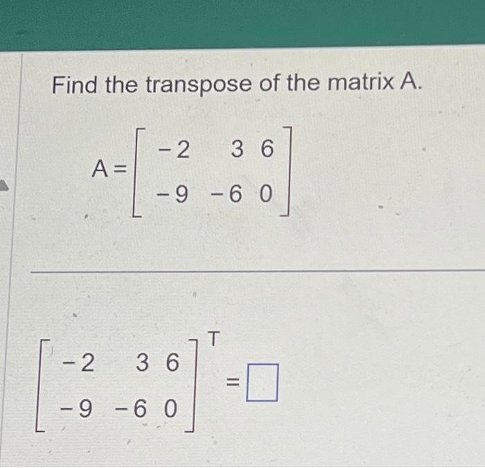 Solved Find the transpose of the matrix A. A=[−2−93−660] | Chegg.com