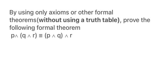 Solved By using only axioms or other formal theorems(without | Chegg.com