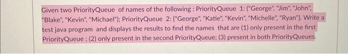 Solved Given two PriorityQueue of names of the following : | Chegg.com