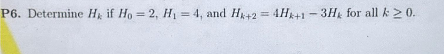 Solved P6. ﻿Determine Hk ﻿if H0=2,H1=4, ﻿and Hk+2=4Hk+1-3Hk | Chegg.com