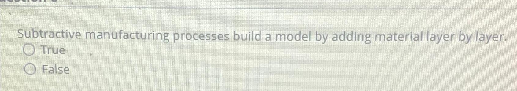 Solved Subtractive manufacturing processes build a model by | Chegg.com