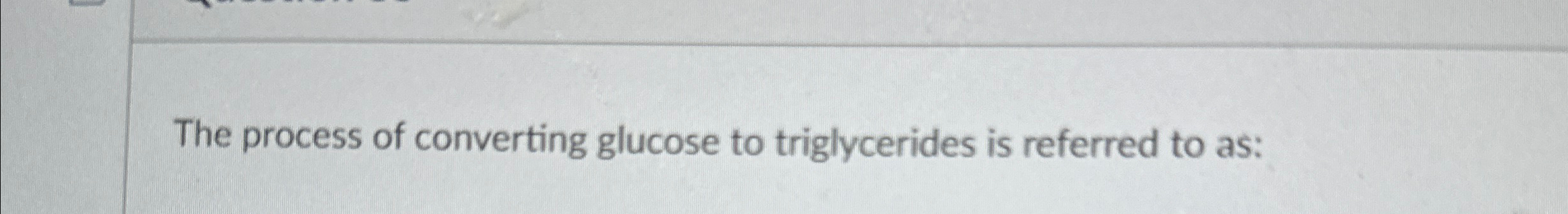 Solved The process of converting glucose to triglycerides is | Chegg.com