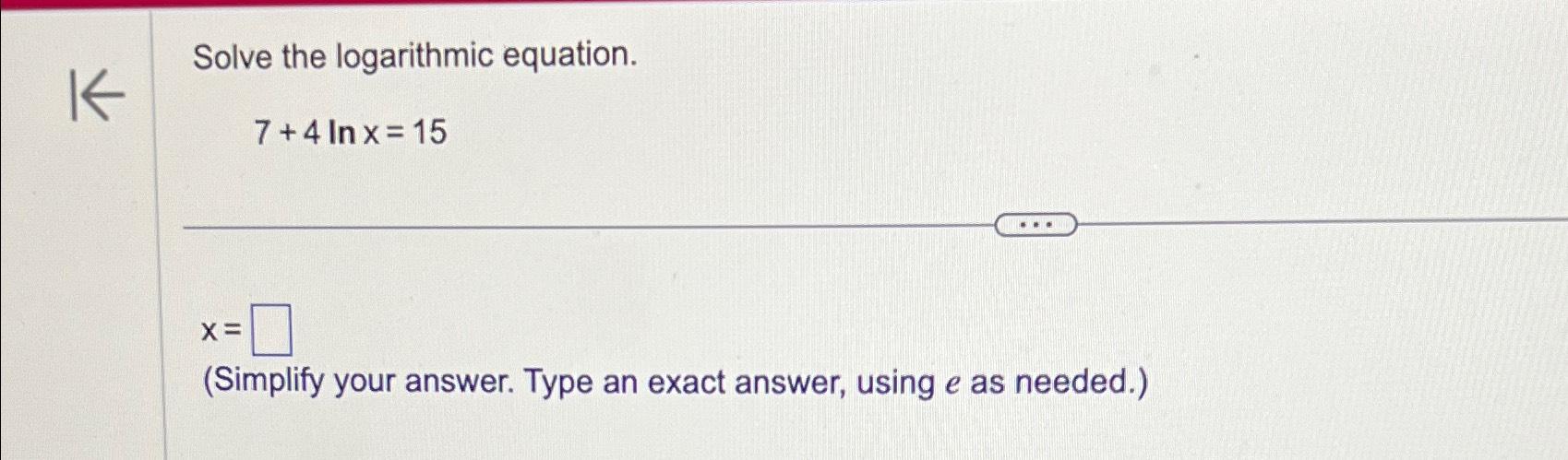 Solved Solve the logarithmic equation.7+4lnx=15x=(Simplify | Chegg.com