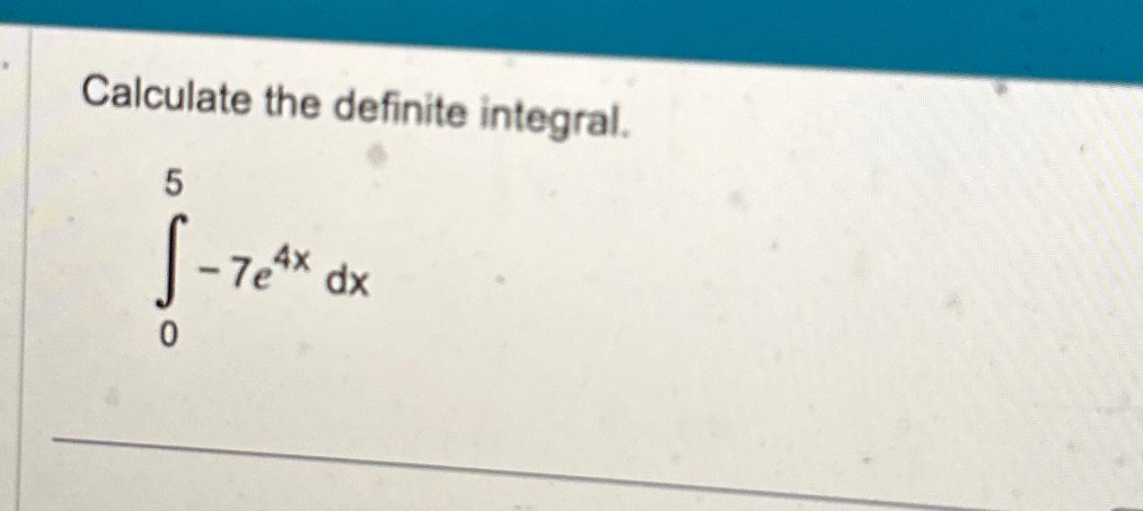 Solved Calculate the definite integral.∫05-7e4xdx | Chegg.com