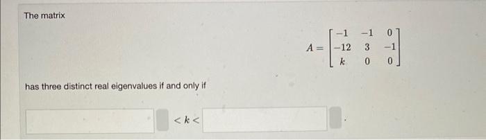 Solved The matrix A=⎣⎡−1−12k−1300−10⎦⎤ has three distinct | Chegg.com