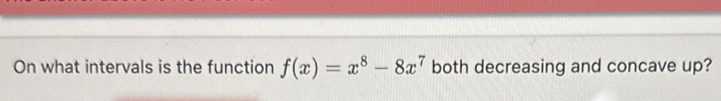 Solved On what intervals is the function f(x)=x8-8x7 ﻿both | Chegg.com