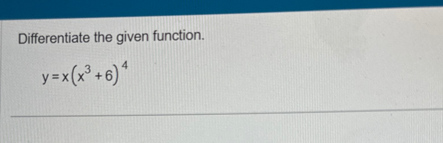 Solved Differentiate the given function.y=x(x3+6)4 | Chegg.com