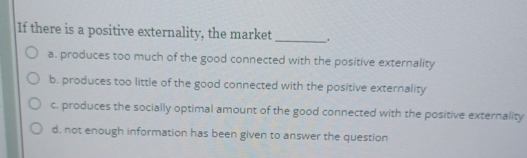 Solved If there is a positive externality, the marketa. | Chegg.com