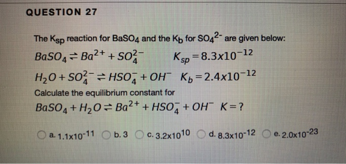 Solved QUESTION 27 The Ksp reaction for BaSO4 and the Kb for | Chegg.com