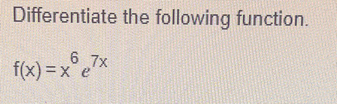 Solved Differentiate the following function.f(x)=x6e7x | Chegg.com