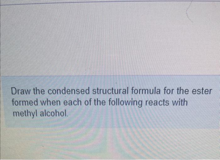 Solved Draw the condensed structural formula for the ester | Chegg.com