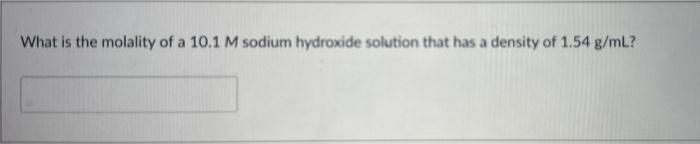 Solved What is the molality of a 10.1M sodium hydroxide | Chegg.com