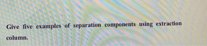 Solved Give five examples of separation components using | Chegg.com