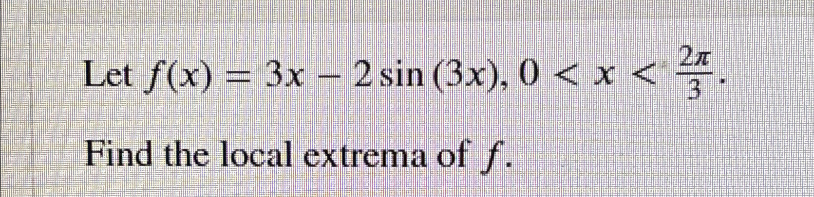 Solved Let f(x)=3x-2sin(3x),0.Find the local extrema of f. | Chegg.com