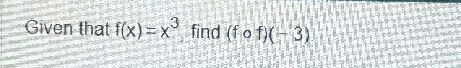 Solved Given that f(x)=x3, ﻿find (f@f)(-3) | Chegg.com