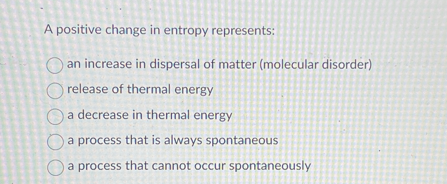 Solved A positive change in entropy represents:an increase | Chegg.com