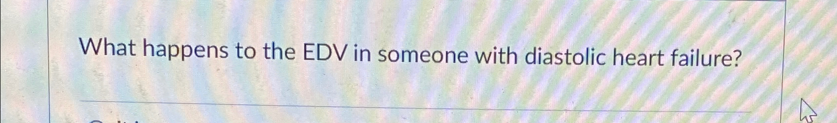 Solved What happens to the EDV in someone with diastolic | Chegg.com