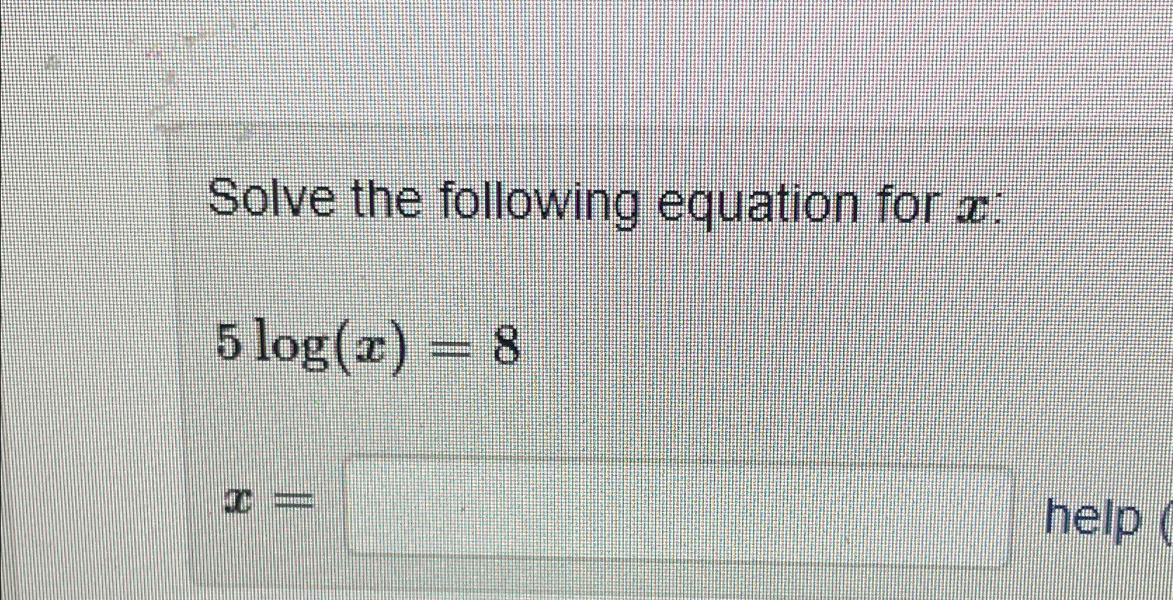 Solved Solve the following equation for x5log(x)=8x= | Chegg.com