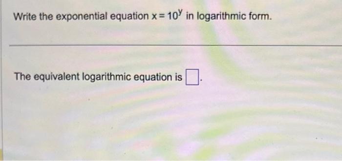 Solved Write the exponential equation x=10y in logarithmic | Chegg.com