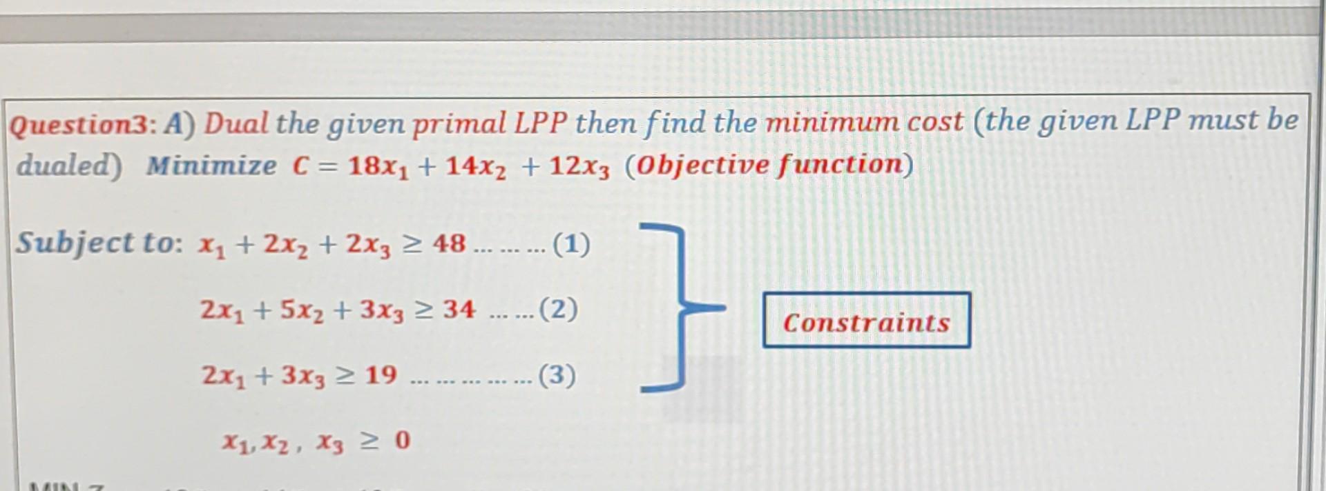 Solved Question3: A) Dual the given primal LPP then find the | Chegg.com