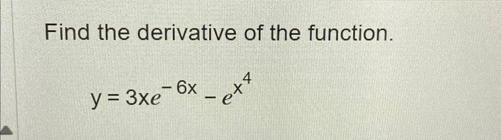 Solved Find the derivative of the function.y=3xe-6x-ex4 | Chegg.com