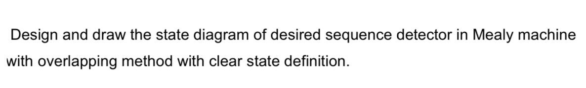 Solved Design and draw the state diagram of desired sequence | Chegg.com