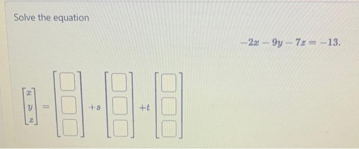 Solved Solve the equation −2x−9y−7z=−13 ⎣⎡xyz⎦⎤=[]+s[]+t[] | Chegg.com