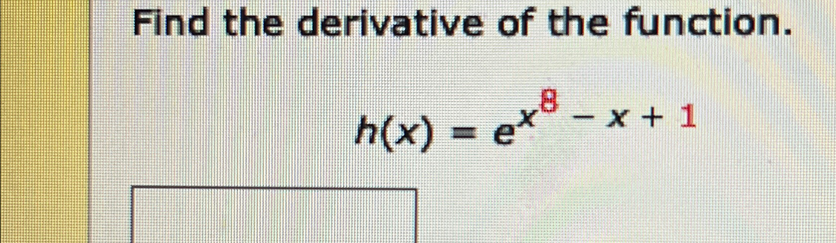 Solved Find the derivative of the function.h(x)=ex8-x+1 | Chegg.com
