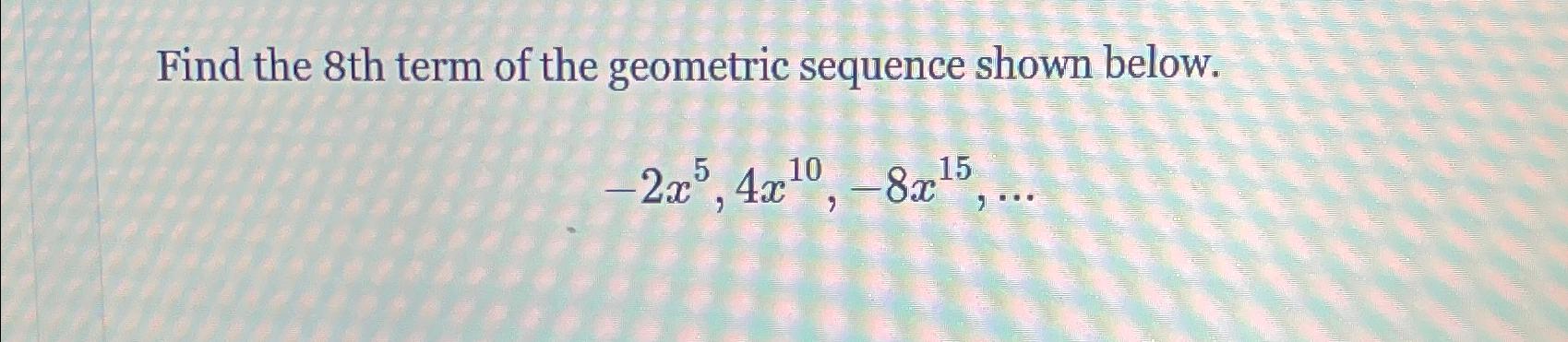 Solved Find the 8th term of the geometric sequence shown | Chegg.com