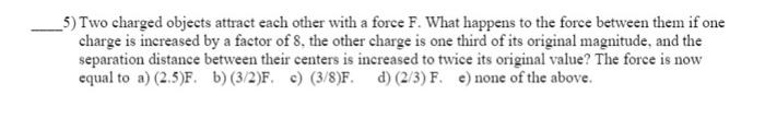 Solved 5) Two charged objects attract each other with a | Chegg.com