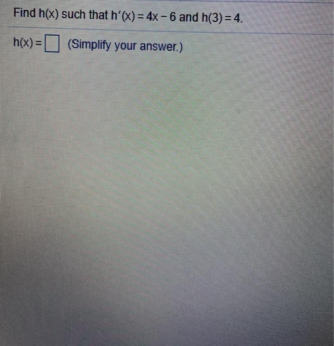 Solved Find h(x) such that h'(x) = 4x - 6 and h(3) = 4. | Chegg.com