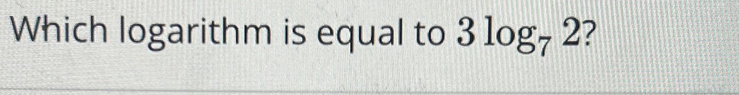Solved Which logarithm is equal to 3log72?L | Chegg.com