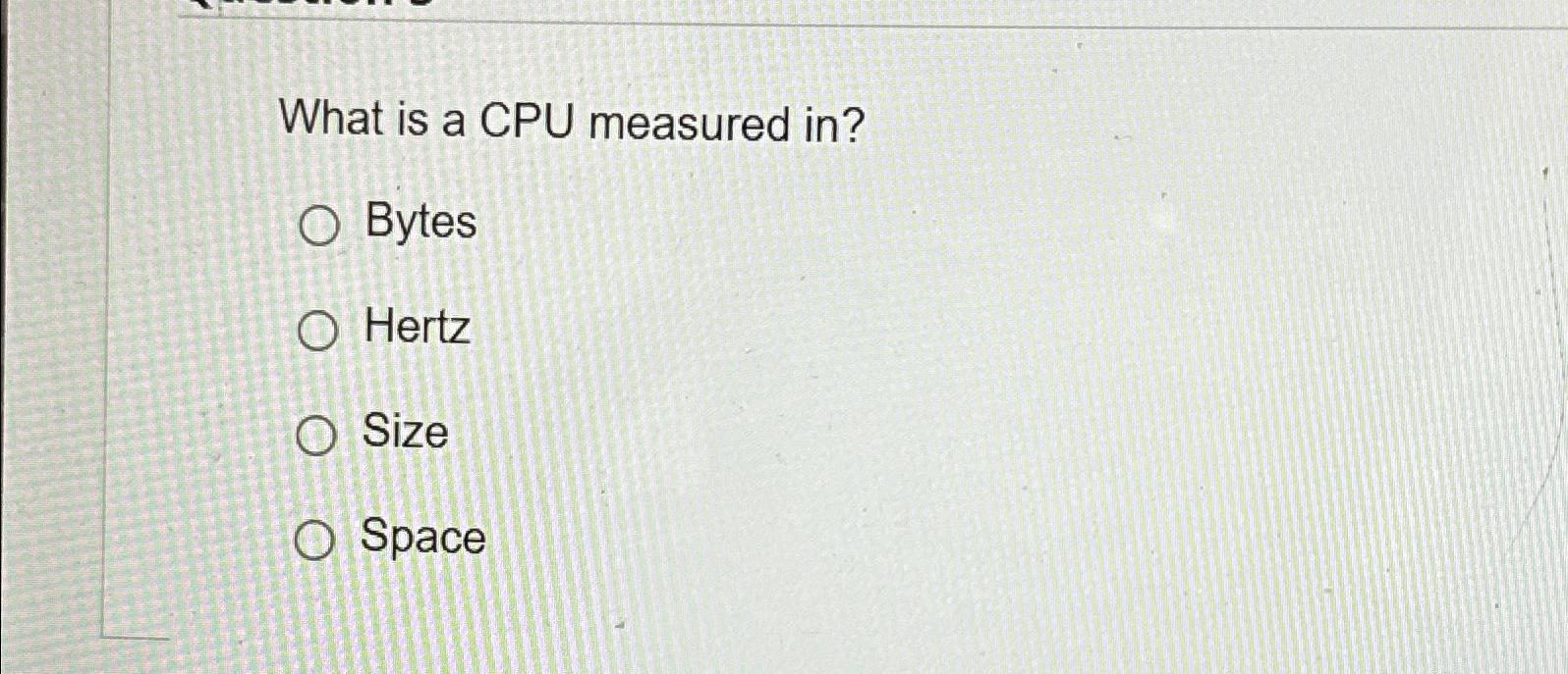 Solved What is a CPU measured in?BytesHertzSizeSpace | Chegg.com