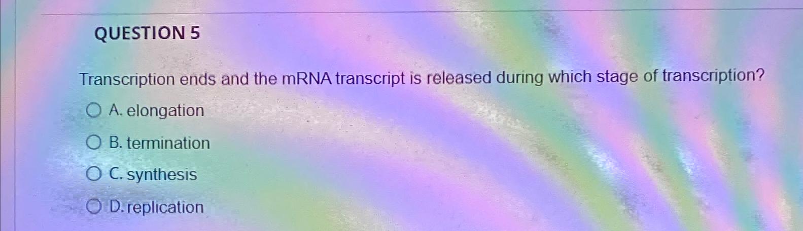 Solved QUESTION 5Transcription ends and the mRNA transcript | Chegg.com