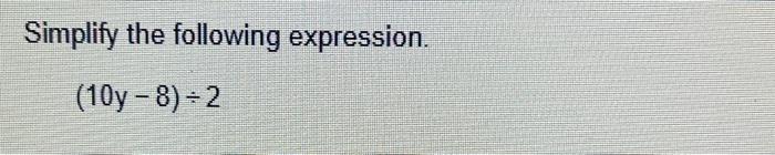 Solved Simplify the following expression. (10y−8)÷2 | Chegg.com
