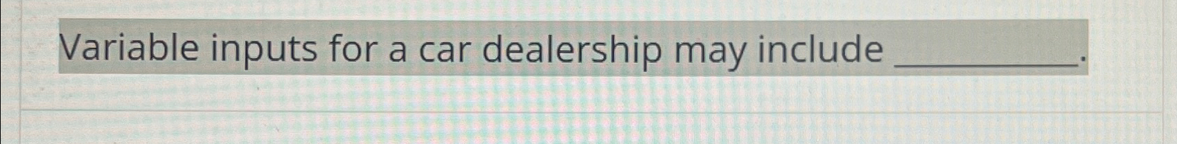 Solved Variable inputs for a car dealership may include | Chegg.com