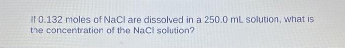 Solved If 0.132 moles of NaCl are dissolved in a 250.0 mL | Chegg.com